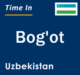 Current Local Time in Bog'ot, Uzbekistan