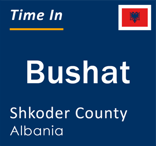 Current Local Time in Bushat, Shkoder County, Albania