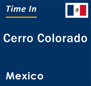 Current Local Time in Cerro Colorado, Mexico