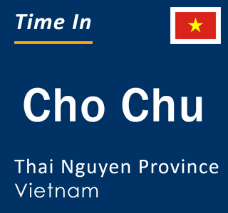Current Local Time in Cho Chu, Thai Nguyen Province, Vietnam