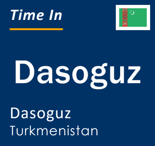 Current Local Time in Dasoguz, Dasoguz, Turkmenistan