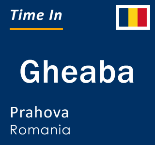 Current Local Time in Gheaba, Prahova, Romania