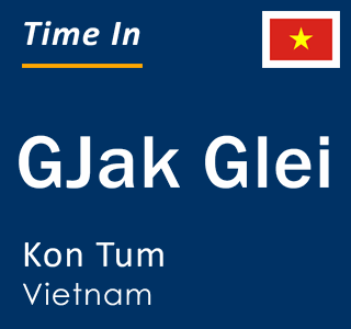 Current Local Time in GJak Glei, Kon Tum, Vietnam