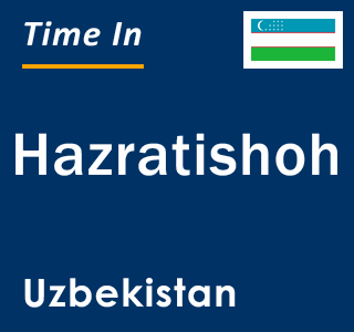 Current Local Time in Hazratishoh, Uzbekistan
