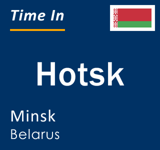Current Local Time in Hotsk, Minsk, Belarus