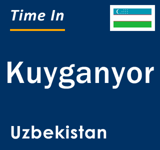 Current Local Time in Kuyganyor, Uzbekistan
