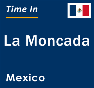 Current Local Time in La Moncada, Mexico