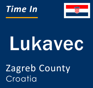 Current Local Time in Lukavec, Zagreb County, Croatia