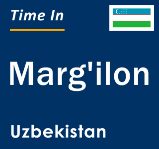 Current Local Time in Marg'ilon, Uzbekistan