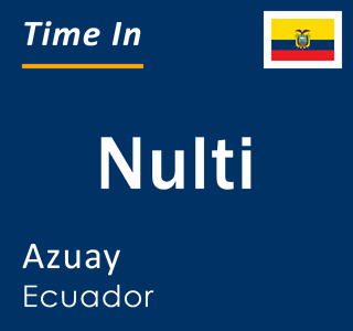Current Local Time in Nulti, Azuay, Ecuador