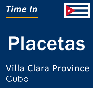 Current Local Time in Placetas, Villa Clara Province, Cuba