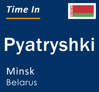 Current Local Time in Pyatryshki, Minsk, Belarus
