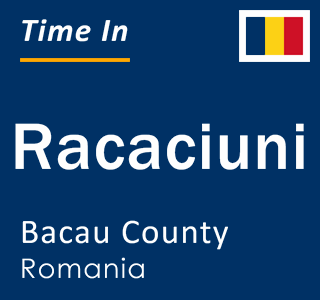 Current Local Time in Racaciuni, Bacau County, Romania