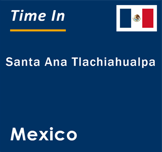 Current Local Time in Santa Ana Tlachiahualpa, Mexico