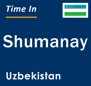 Current Local Time in Shumanay, Uzbekistan
