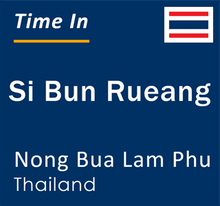 Current Local Time in Si Bun Rueang, Nong Bua Lam Phu, Thailand