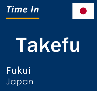 Current Local Time in Takefu, Fukui, Japan