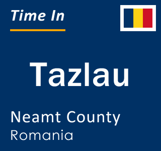 Current Local Time in Tazlau, Neamt County, Romania