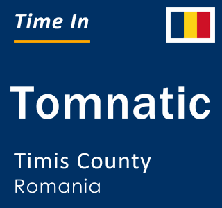 Current Local Time in Tomnatic, Timis County, Romania