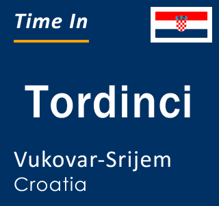 Current Local Time in Tordinci, Vukovar-Srijem, Croatia