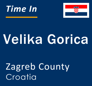 Current Local Time in Velika Gorica, Zagreb County, Croatia